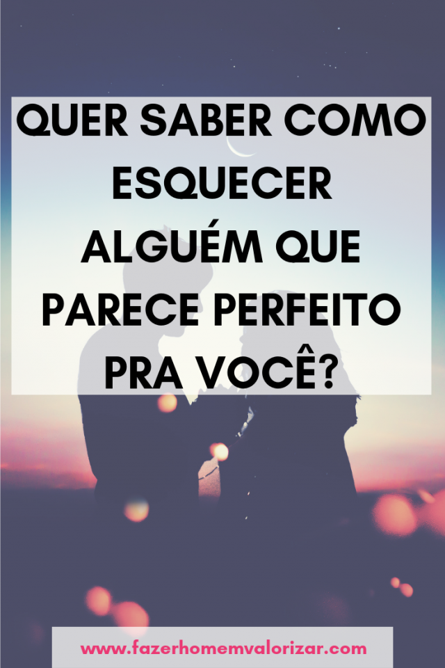 Quer saber como esquecer alguém que parece perfeito pra você? - Fazer ...