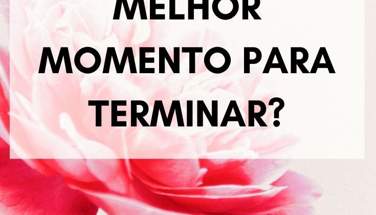 Quando é o melhor momento para terminar? - Fazer Homem Valorizar